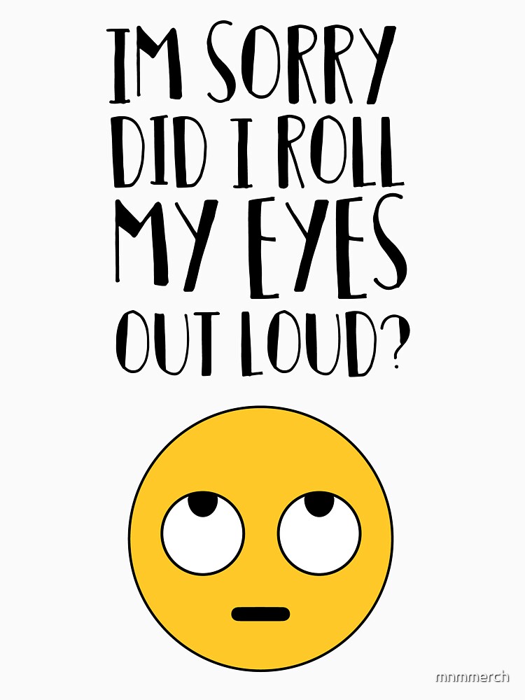 "I'm Sorry Did I Just Roll My Eyes Out Loud?" T-shirt by mnmmerch ...