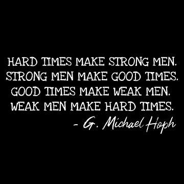 "Hard Times Make Strong Men. Strong Men Make Good Times. Good Times ...
