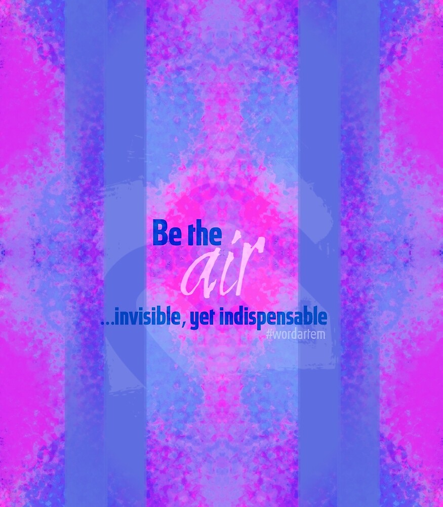 "Be the air ...invisible, yet indispensable" by Em B-) | Redbubble
