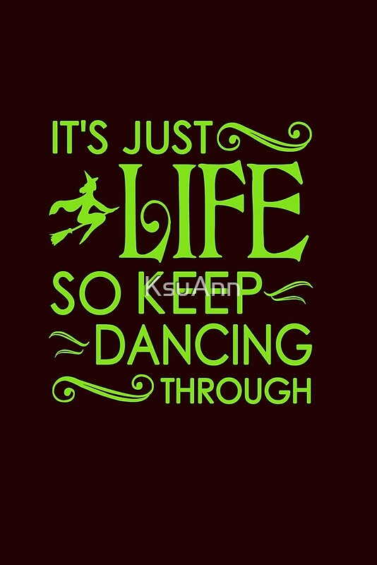 "It's Just Life So Keep Dancing Through." Posters by KsuAnn | Redbubble