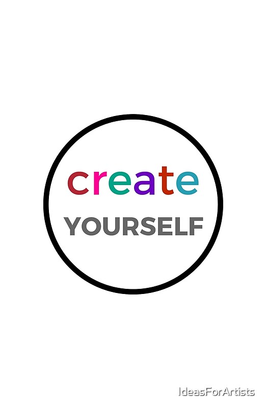 "CREATE YOURSELF" by IdeasForArtists | Redbubble