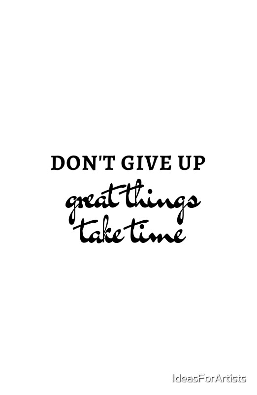 "DONT GIVE UP - GREAT THINGS TAKE TIME - MOTIVATIONAL QUOTE" by ...