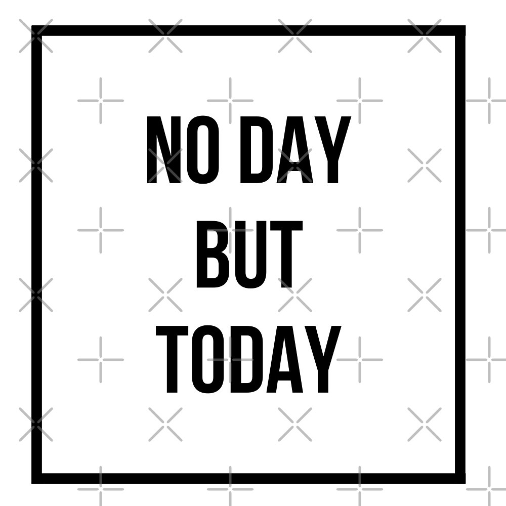 "NO DAY BUT TODAY" by MadEDesigns | Redbubble