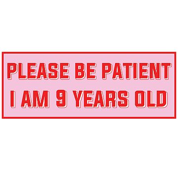 "Please Be Patient I am 9 Years Old Funny Bumper" Sticker for Sale by ...