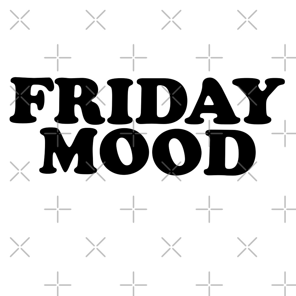 "FRIDAY MOOD " by MadEDesigns | Redbubble