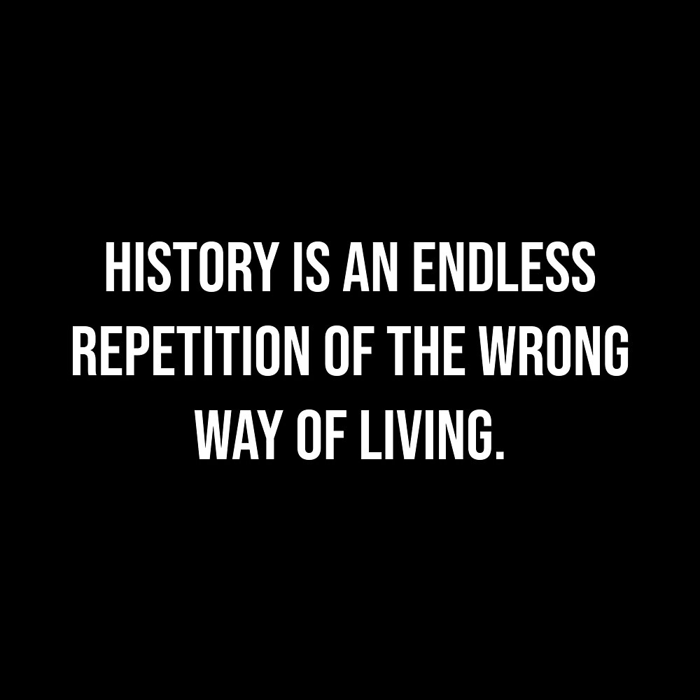 "History is an endless repetition of the wrong way of living." by ...