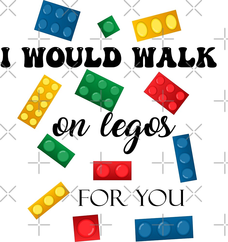 "i would walk on legos for you" by Sankrone | Redbubble