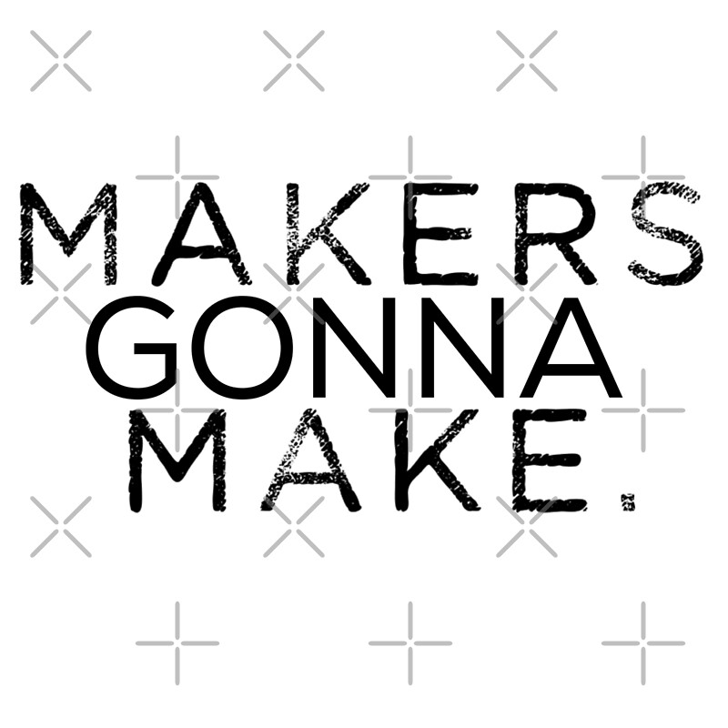 "MAKERS GONNA MAKE" by MadEDesigns | Redbubble