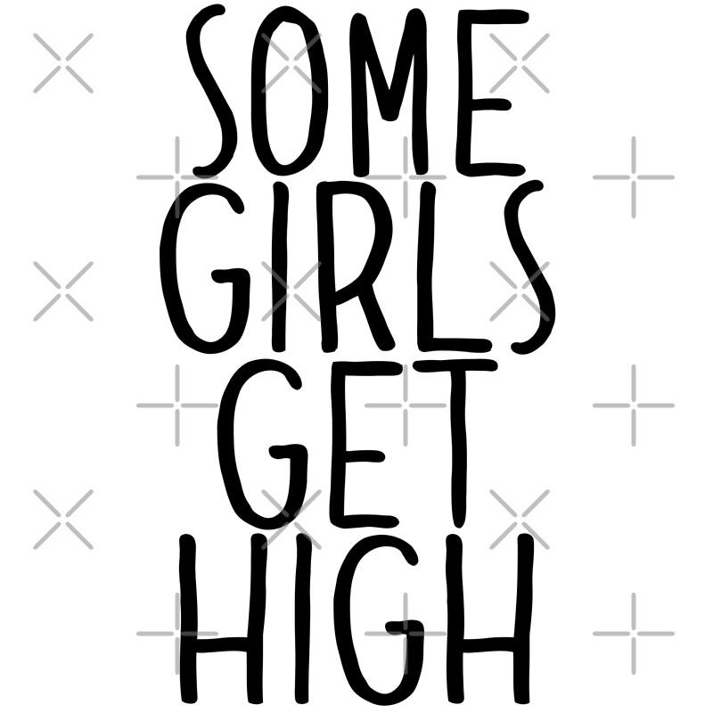 "Some girls get high." by MadEDesigns | Redbubble