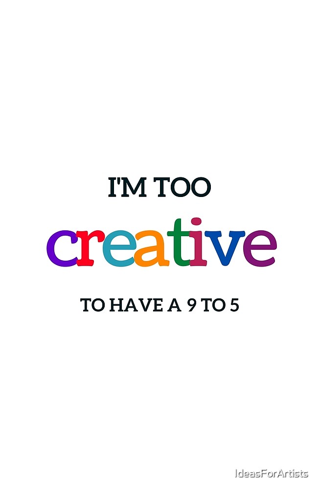 "TOO CREATIVE TO HAVE A 9 TO 5" by IdeasForArtists | Redbubble