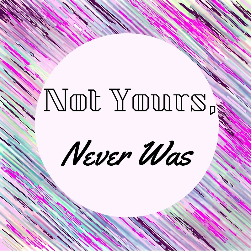 "Not Yours, Never Was" by Julia Real | Redbubble