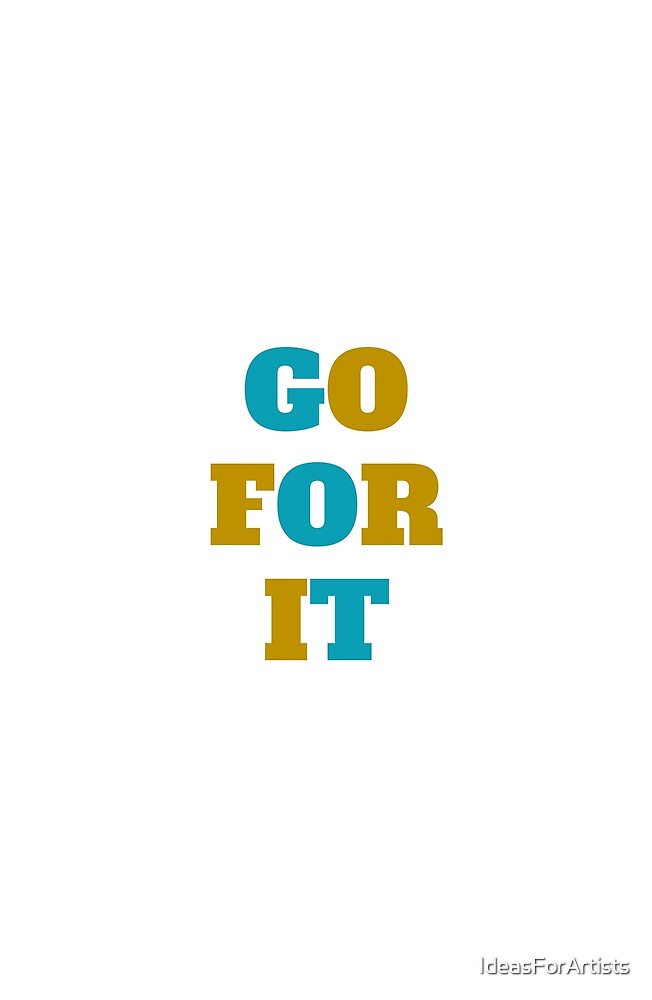 "GO FOR IT" by IdeasForArtists | Redbubble