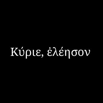 "Kyrie eleison (Greek, one line, white font) Lord, have mercy ...