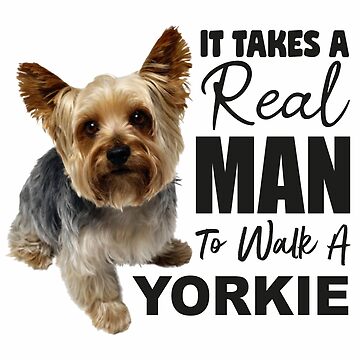 "It Takes A Real Man To Walk A Yorkie, Funny Yorkie Puppy Sayings ...
