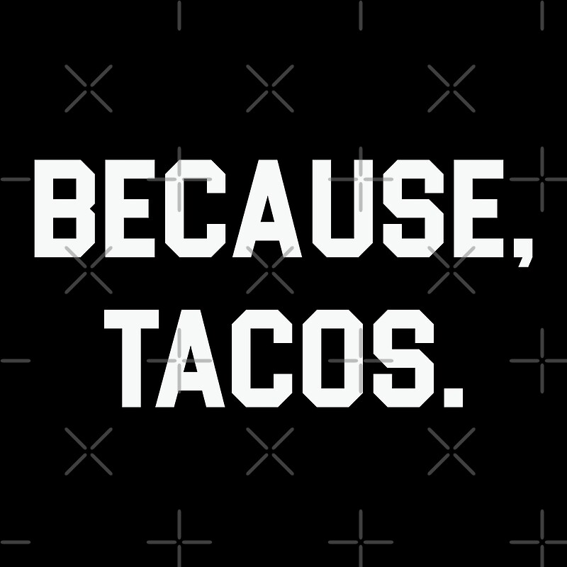 "Because Tacos" by DJBALOGH | Redbubble