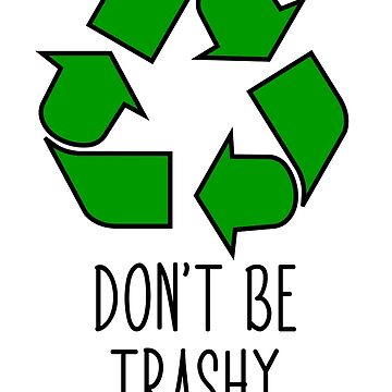 "Don’t Be Trashy - Funny Recycling Design" Poster for Sale by ...