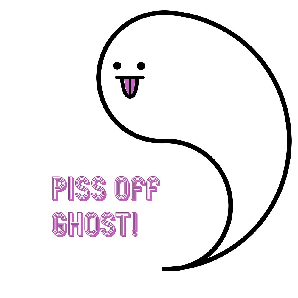 "Piss Off, Ghost!" by broadwayweb | Redbubble