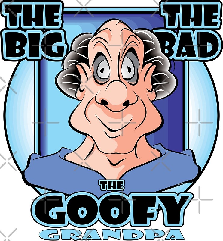 "THE BIG THE BAD THE GOOFY GRANDPA" by MontanaJack | Redbubble