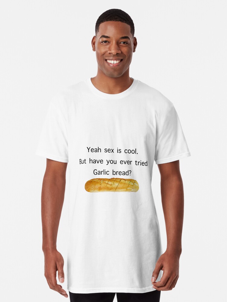 Yeah Sex Is Cool But Have You Ever Tried Garlic Bread Meme T Shirt By Bigstankdickdan