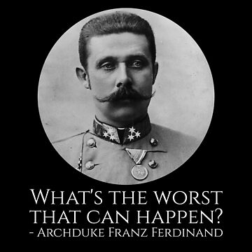 "History Meme - Archduke Franz Ferdinand - What's The Worst That Can ...