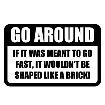 "GO AROUND! If It Was Meant to Go Fast It Wouldn't Be Shaped Like a ...