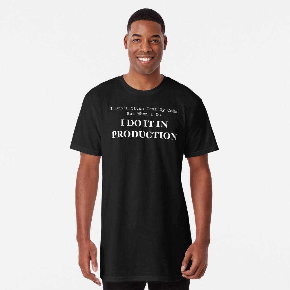 I Dont Often Test My Code But When I Do I Do It In My Production T