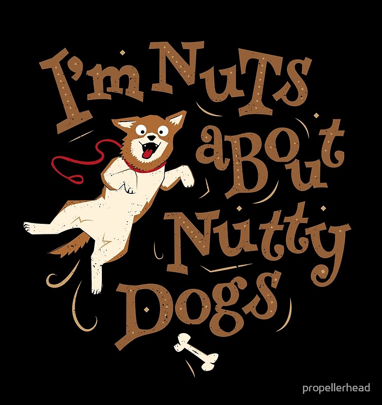 "I'm Nuts about Nutty Dogs" by propellerhead | Redbubble