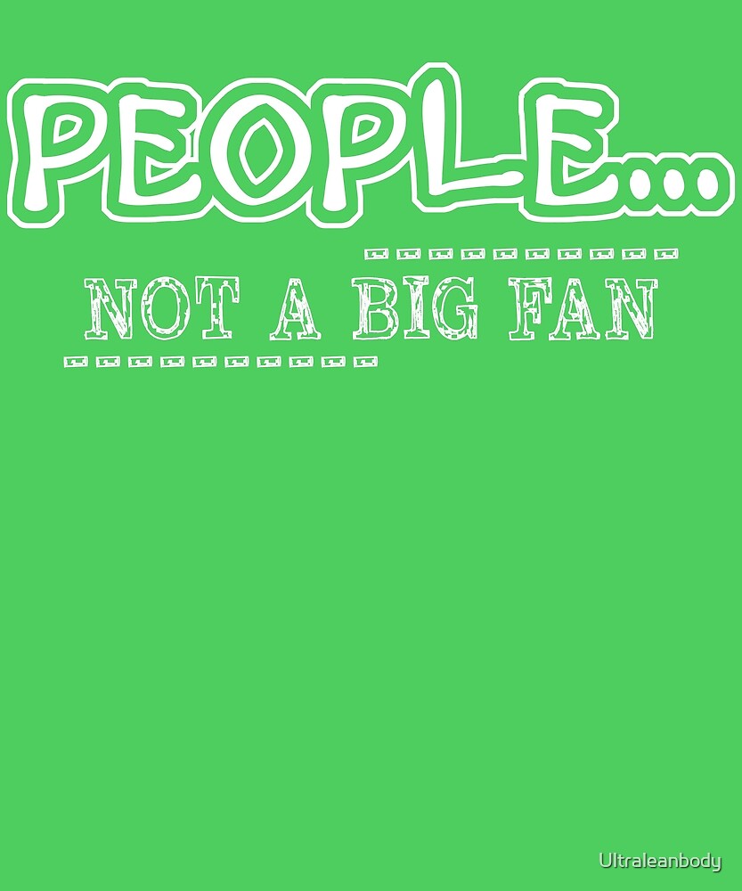 "People Not a Big Fan" by Ultraleanbody | Redbubble