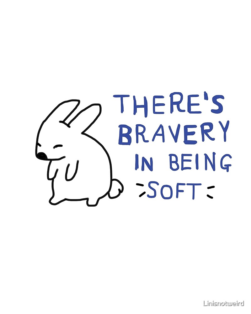 "There's Bravery in Being Soft" by Linisnotweird | Redbubble