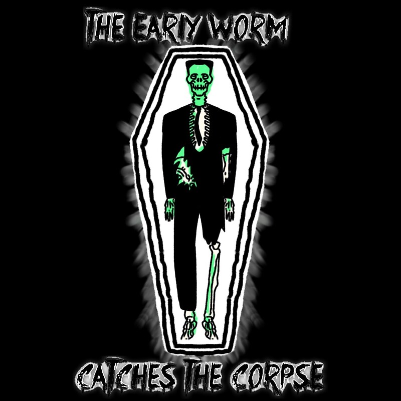 "the early worm catches the corpse" by mysteriosupafan | Redbubble