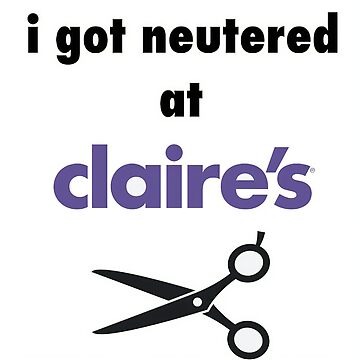 "Funny Claire’s T-shirt (I Got Neutered at Claire’s)" Essential T-Shirt ...