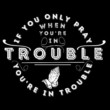 "If you only pray when you're in trouble, you're in trouble" Sticker ...
