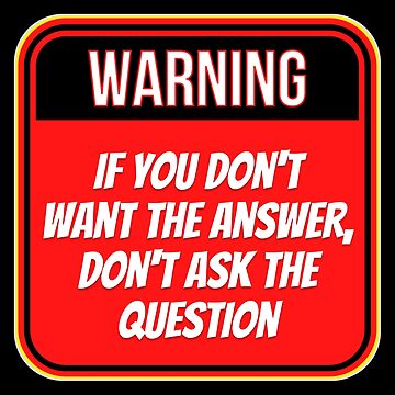 "WARNING: If You Don't Want The Answer, Don't Ask The Question - funny ...