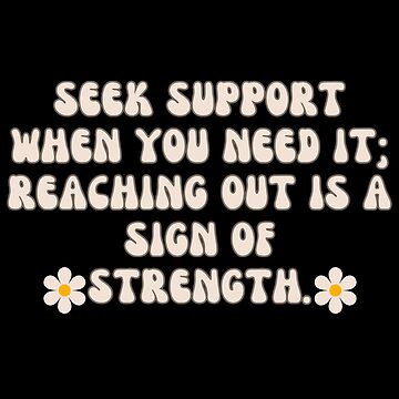 "Seek support when you need it; reaching out is a sign of strength ...