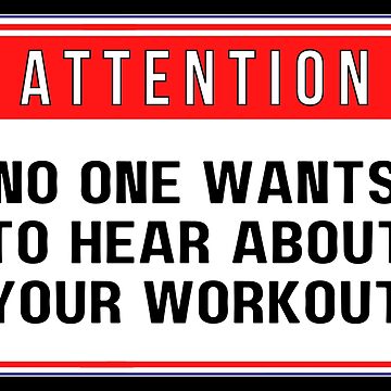 "ATTENTION: No One Wants To Hear About Your Workout - funny warning ...