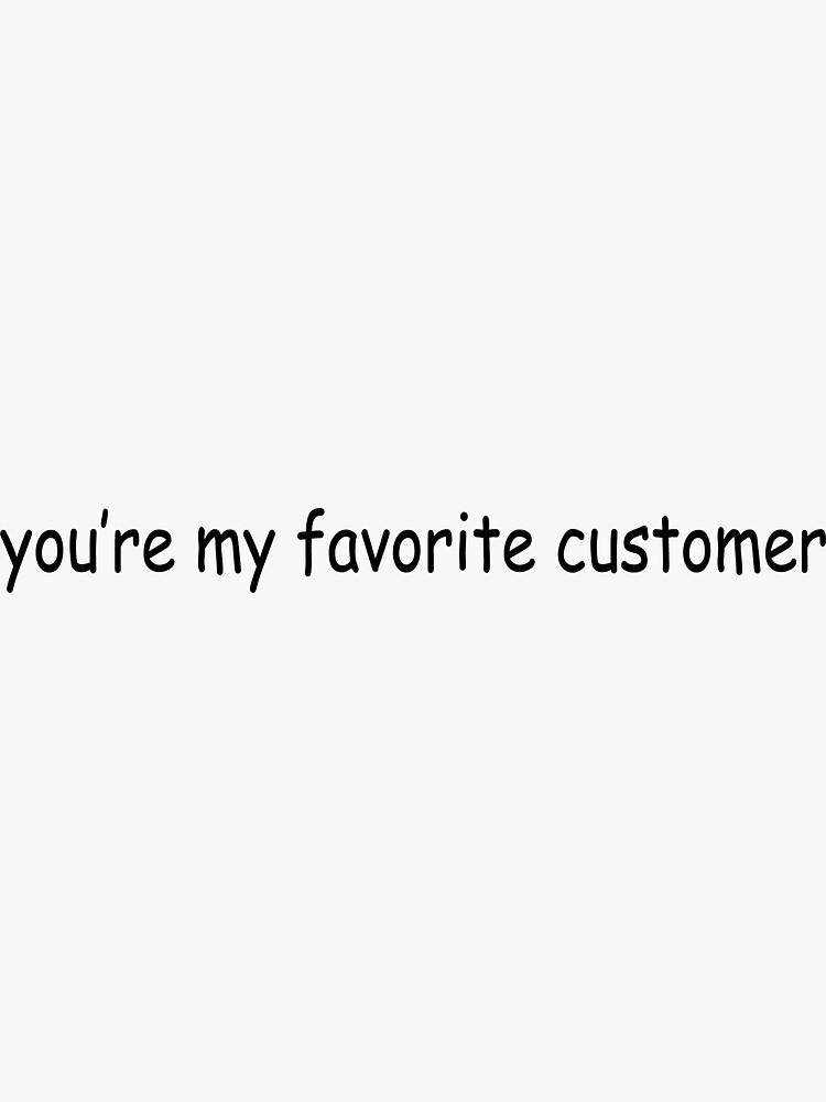 "you're my favorite customer" Sticker by munchybunch | Redbubble