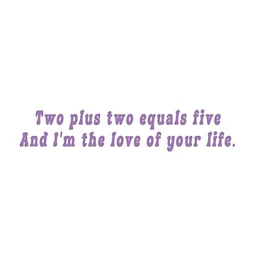 "Two plus two equals five And I'm the love of your life. - GUTS ...