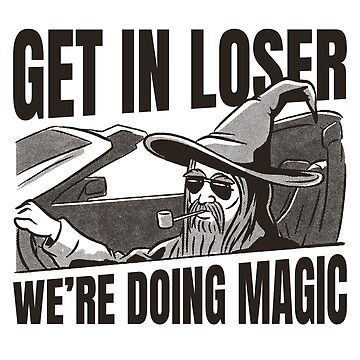"Get in Loser We're Doing Magic" Classic T-Shirt for Sale by ...