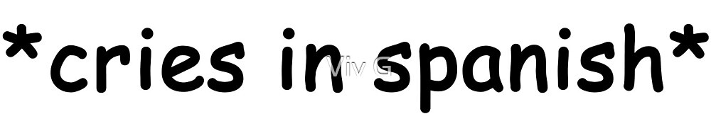 "cries in spanish" by vivienne G | Redbubble