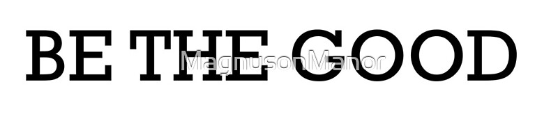 "Be the good" by MagnusonManor | Redbubble