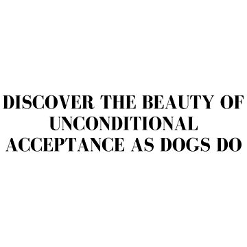 "Discover the beauty of unconditional acceptance, as dogs do." Sticker ...