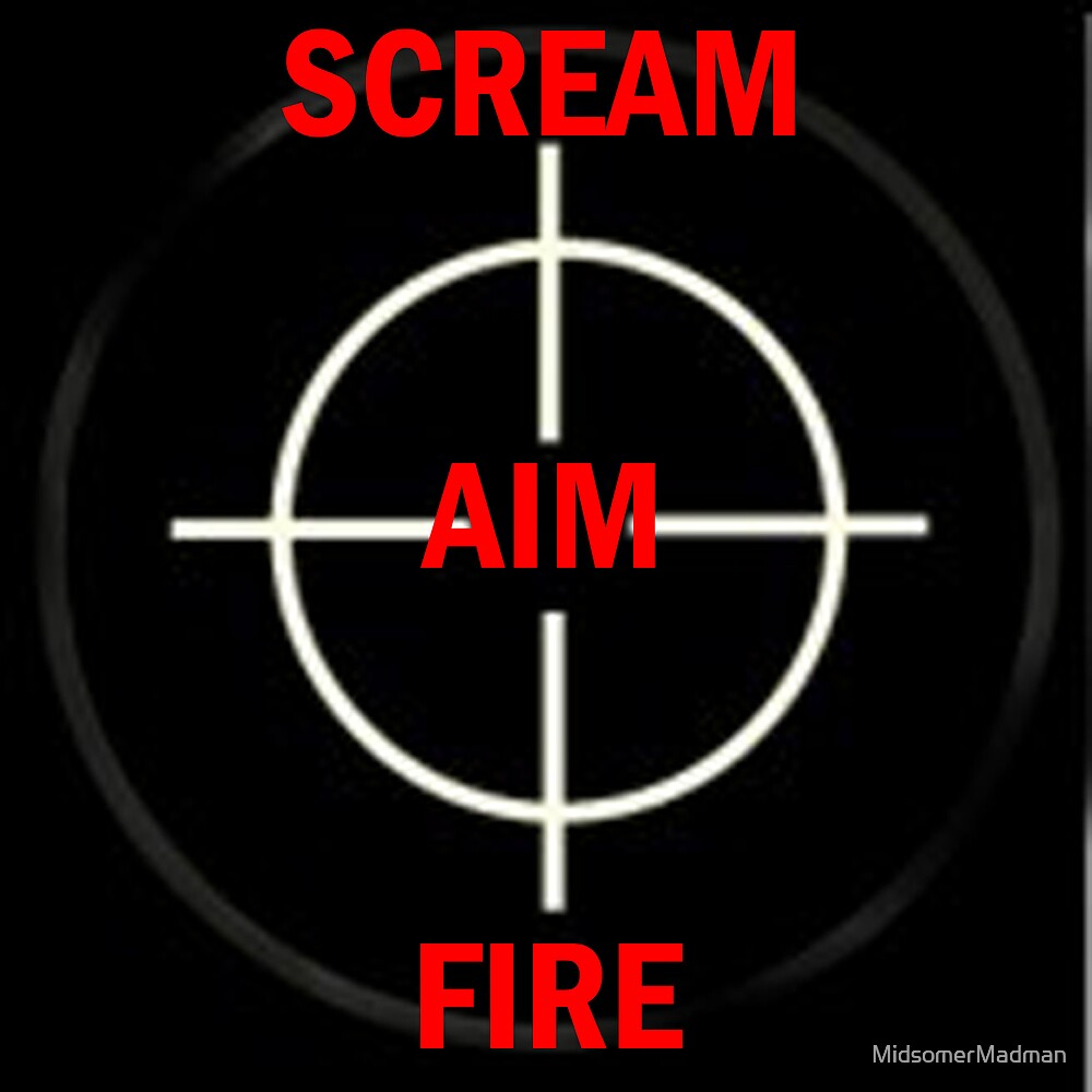 "Scream, Aim and Fire" by MidsomerMadman | Redbubble
