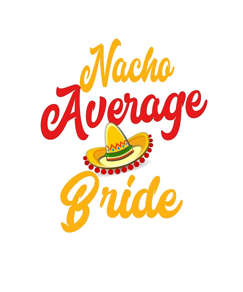 "Nacho Average Bride Wedding Bridal Gifts" by TeesNThings | Redbubble