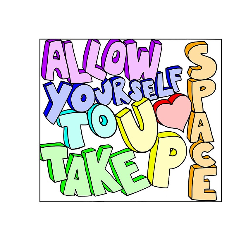 "Allow Yourself to Take Up Space" by time-eater | Redbubble