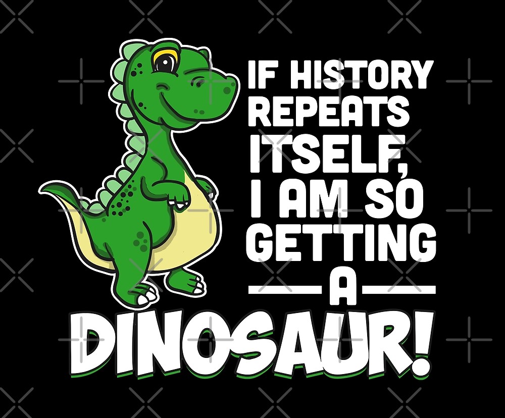 "If History Repeats Itself I Am Getting A Dinosaur" by Sandra78 | Redbubble