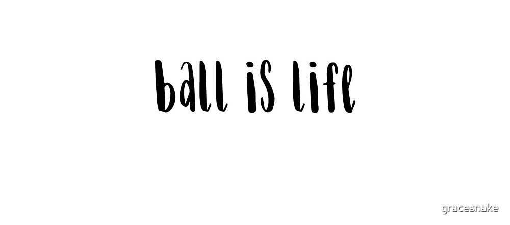 "Ball is Life" by gracesnake | Redbubble