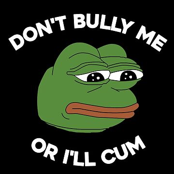 "Don't Bully Me Or I'll Cum Funny Crying Pepe Meme. Viral Trend ...