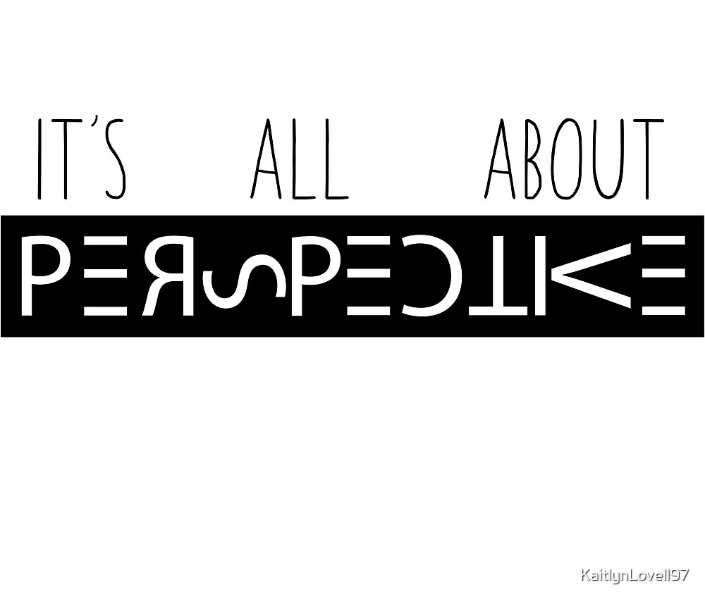 "It's all about perspective" by KaitlynLovell97 | Redbubble
