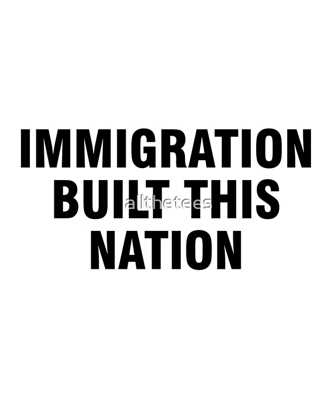 "Immigration built this nation" by allthetees | Redbubble
