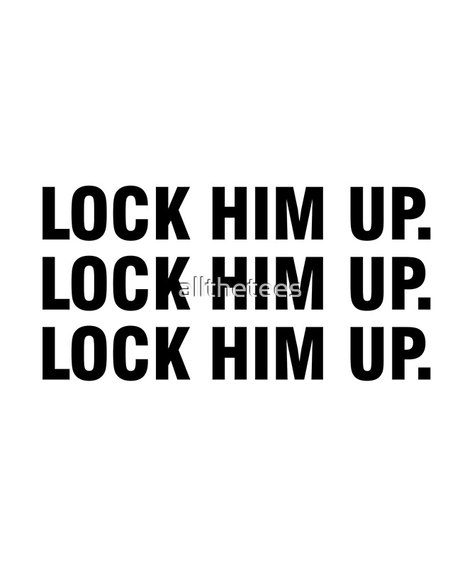 "Lock Him Up Lock Him Up Lock Him Up" by allthetees | Redbubble
